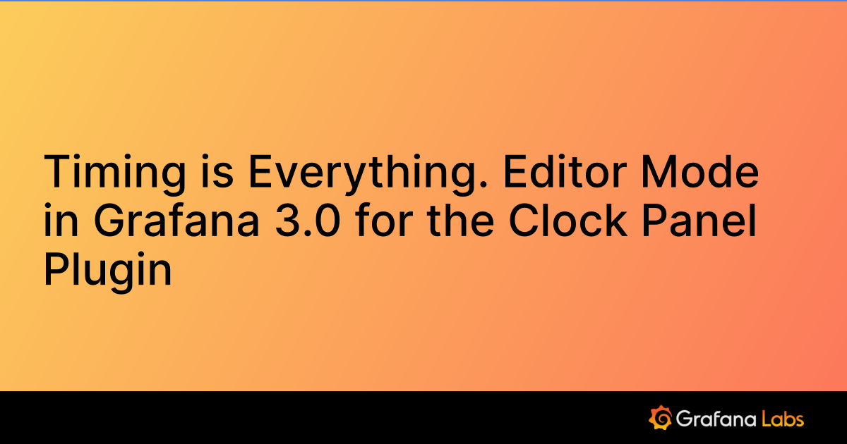 Timing is Everything. Editor Mode in Grafana 3.0 for the Clock Panel Plugin | Grafana Labs